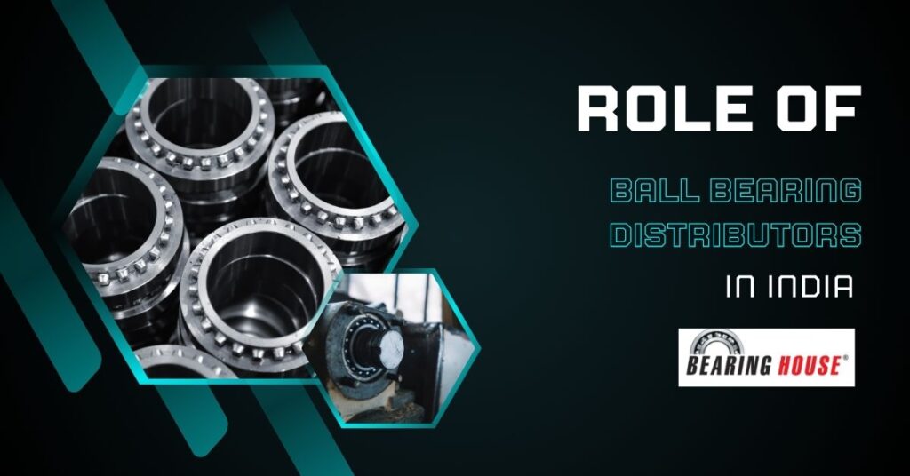 Role of Ball Bearing Distributors in India